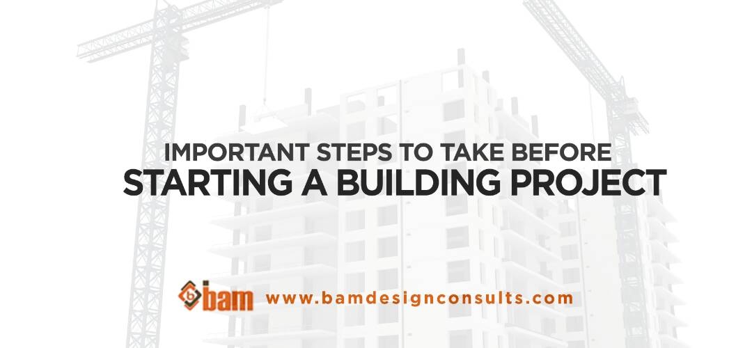 IMPORTANT STEPS TO TAKE BEFORE STARTING A BUILDING PROJECT – BAM Design ...